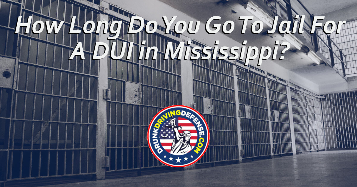 How Long Do You Go to Jail for a DUI in Mississippi?